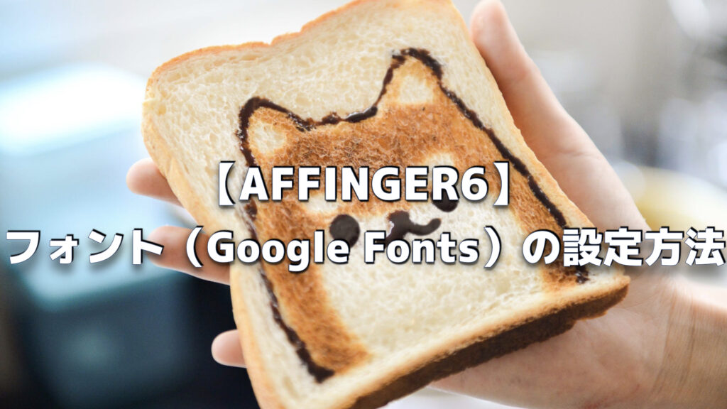 【AFFINGER6（アフィンガー6）使い方】フォント（Google Fonts）の設定方法 - 笑って♪笑顔で♪楽しんで♪